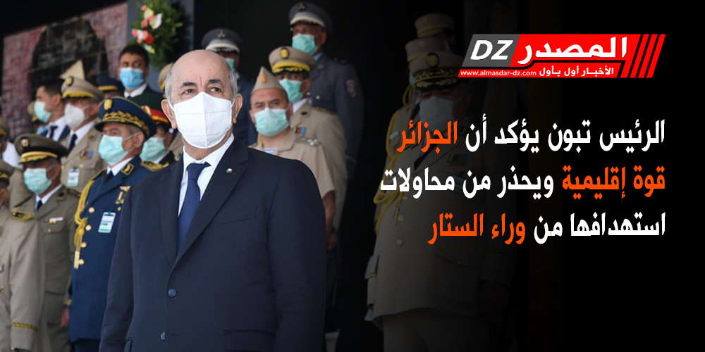 المصدر الرئيس تبون يؤكد أن الجزائر قوة إقليمية ويحذر من محاولات